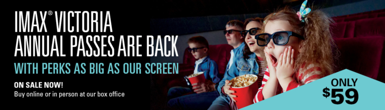 IMAX Movie | IMAX Victoria | Royal BC Museum, Victoria, BC