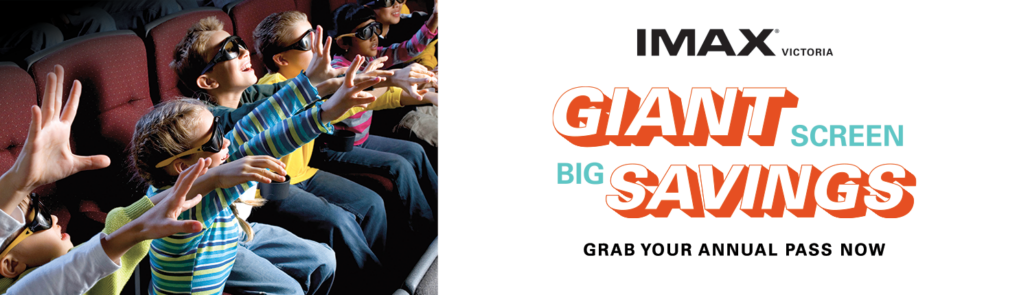 IMAX Movie | IMAX Victoria | Royal BC Museum, Victoria, BC