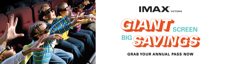 IMAX Movie | IMAX Victoria | Royal BC Museum, Victoria, BC